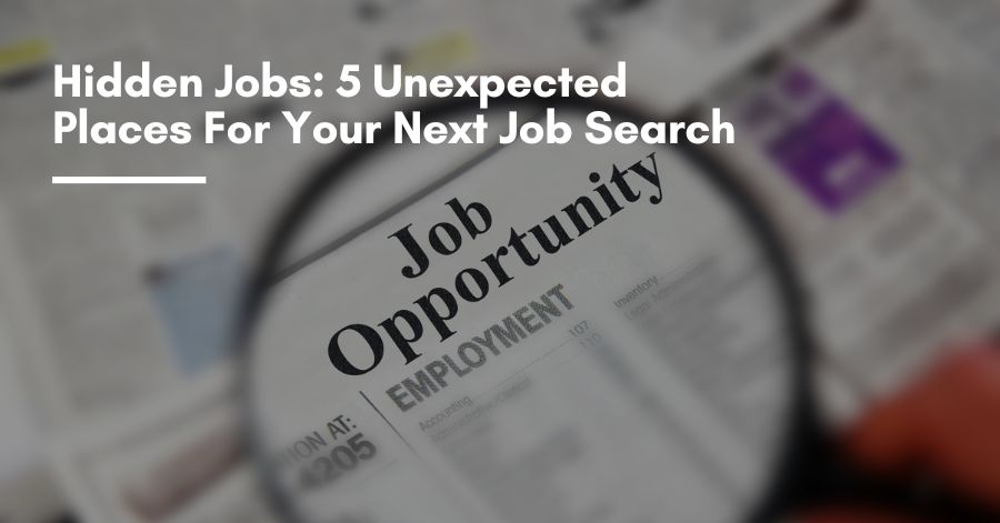 Hidden Jobs: 5 Unexpected Places For Your Next Job Search